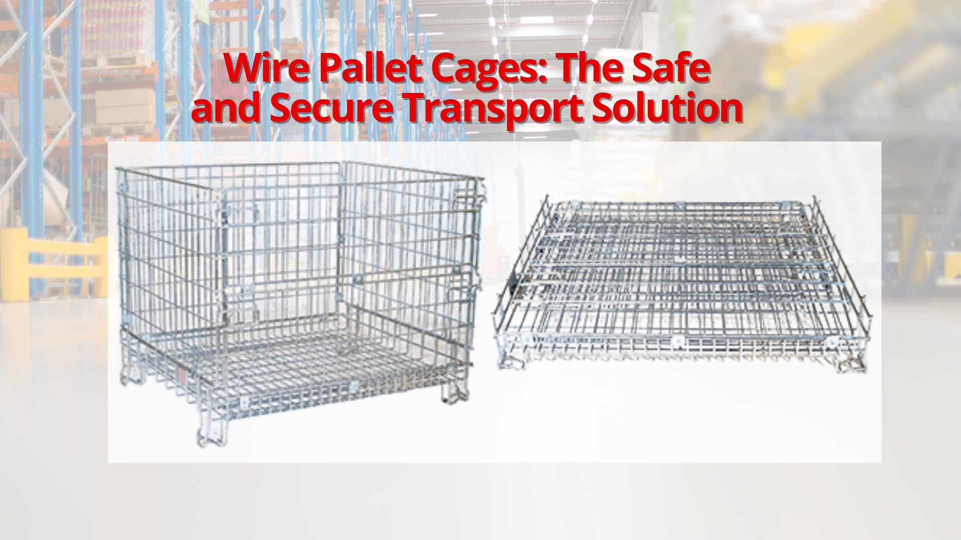 Why Wire Pallet Cages Are The Safe & Secure Transport Choice